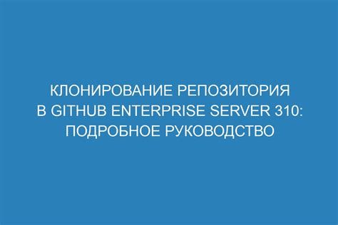 Блог Клонирование репозитория в Github Enterprise Server 310