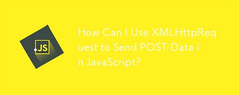 如何在 javascript 中使用 xmlrequest 發送 post 資料？ js教程 php中文網