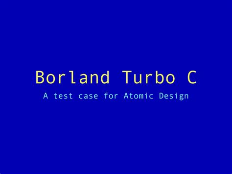 Reliving The ‘80s With Borland Turbo C A Test Case For Atomic Design Ppt