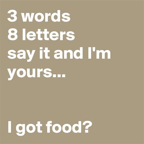 3 Words 8 Letters Say It And Im Yours I Got Food Post By