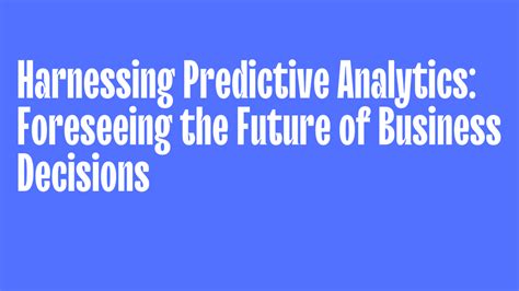 Harnessing Predictive Analytics Foreseeing The Future Of Business