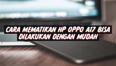 Cara Mematikan Hp Oppo A Bisa Dilakukan Dengan Mudah Ojotekno