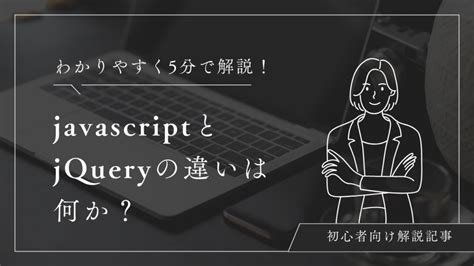 【超初心者向け】javascriptとjqueryの違いは何？5分で解説。 なるweb
