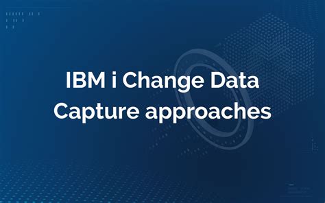 IBM I Change Data Capture Approaches