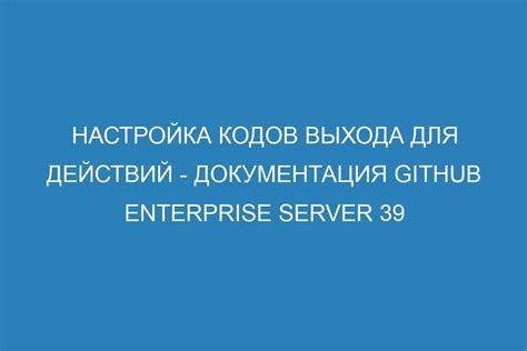 Блог Настройка кодов выхода для действий Документация Github