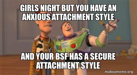 Girls Night But You Have An Anxious Attachment Style And Your Bsf Has A