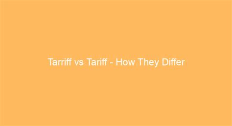 Tarriff Vs Tariff How They Differ Calculators And Differences