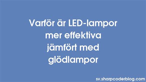 Varför är Led Lampor Mer Effektiva Jämfört Med Glödlampor Sharp Coder