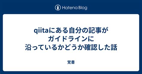qiitaにある自分の記事がガイドラインに沿っているかどうか確認した話 覚書