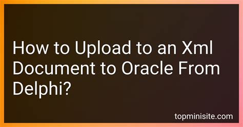 How To Upload To An Xml Document To Oracle From Delphi In 2024