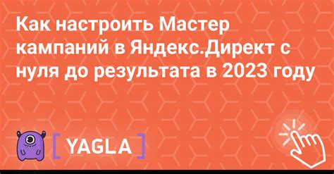 Как настроить Мастер кампаний в Яндекс Директ в 2023 году с нуля до результата Yagla