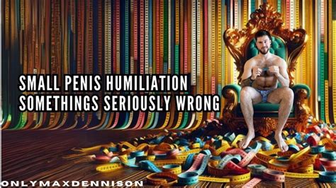 Small Penis Humiliation Somethings Seriously Wrong Onlymaxdennison