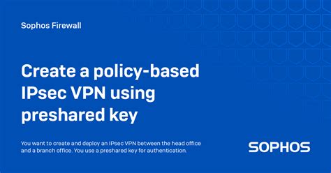 Create A Policy Based IPsec VPN Using Preshared Key Sophos Firewall