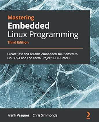Mastering Embedded Linux Programming Create Fast And Reliable Embedded Solutions With Linux