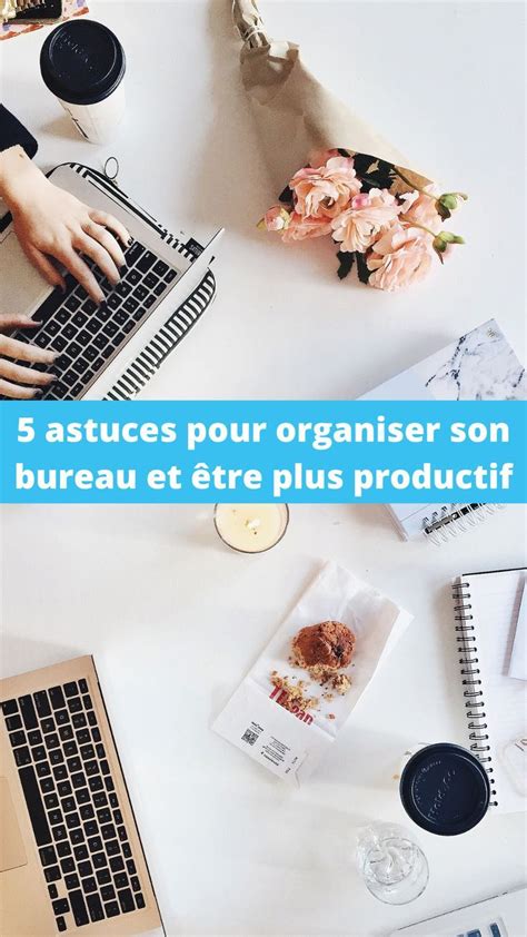 5 Astuces Pour Organiser Son Bureau Et être Plus Productif Au Travail Organisation Bureau