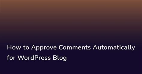 how to approve comments automatically for wordpress blog r wp guide