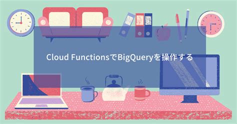 Cloud Functionsでbigqueryを操作する Tofunoda