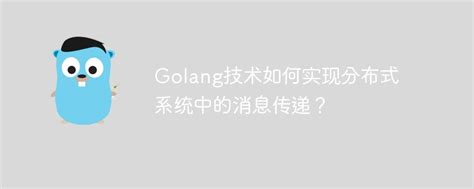 Golang技术如何实现分布式系统中的消息传递？ 叮当号