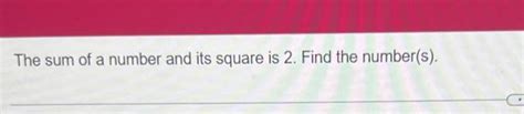 Solved The Sum Of A Number And Its Square Is 2 Find The Chegg Com