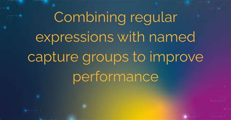 Combining Regular Expressions With Named Capture Groups To Improve