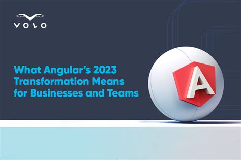 What Angulars 2023 Transformation Means For Businesses And Teams
