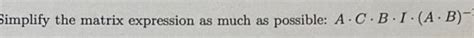 [answered] Simplify The Matrix Expression As Much As Possible A C B I Kunduz