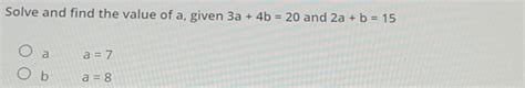 Solved Solve And Find The Value Of A Given 3a4b20 And 2ab15 A B