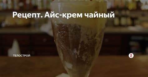 Рецепт. Айс-крем чайный | телострой | Дзен