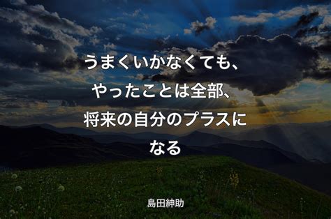 うまくいかなくても、やったことは全部、将来の自分のプラスになる 島田紳助