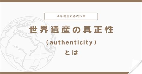 世界遺産の真正性（authenticity）とは？遺産の信頼性を守る概念 世界遺産ライブラリ