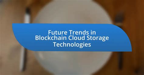 Future Trends In Blockchain Cloud Storage Technologies
