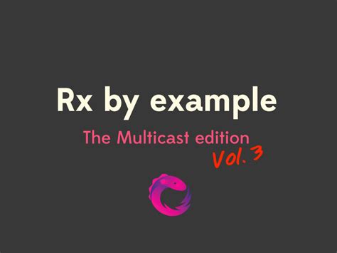 Rx By Example Volume 3 The Multicast Edition Speaker Deck