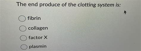 Solved The End Produce Of The Clotting System