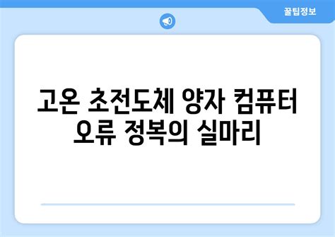 고온 초전도체 양자 컴퓨터 오류 정정의 미래를 열다 획기적인 기술 개발 양자 컴퓨팅 오류 정정 초전도체