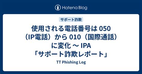 使用される電話番号は 050（IP電話）から 010（国際通話）に変化 ～ IPA「サポート詐欺レポート」 - TT Phishing Log