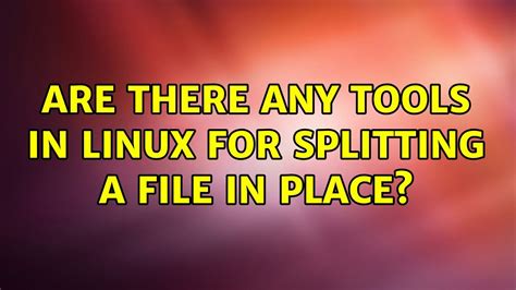 Are There Any Tools In Linux For Splitting A File In Place 3