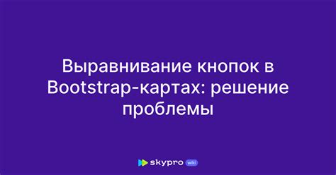 Выравнивание кнопок в Bootstrap картах решение проблемы