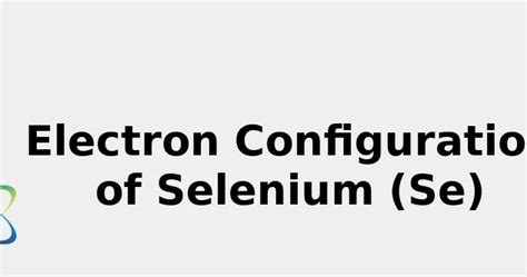 2022 Electron Configuration Of Selenium Se Complete Abbreviated Uses