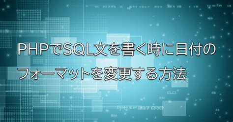 phpでsql文を書く時に日付のフォーマットを変更する方法 日々の業務をとにかく楽に