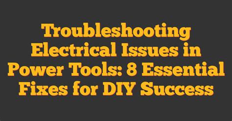 Troubleshooting Electrical Issues In Power Tools 8 Essential Fixes For