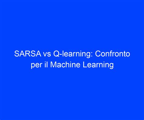 Sarsa Vs Q Learning Confronto Per Il Machine Learning