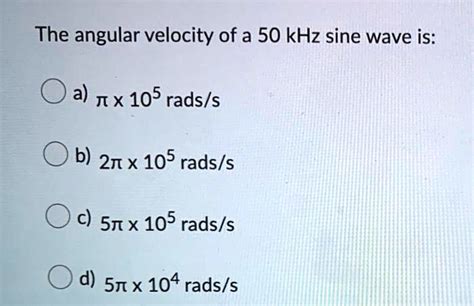 The Angular Velocity Of A 50 Khz Sine Wave Is A π× 10 5 Rads S B 2π× 10 5 Rads S C 5π× 10 5