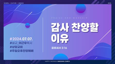 감사 찬양할 이유ㅣ이근우 목사ㅣ 상당교회 주일 오후찬양예배 설교 240707 Youtube