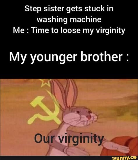 Step Sister Gets Stuck In Washing Machine Me Time To Loose My Virginity My Younger Brother Our