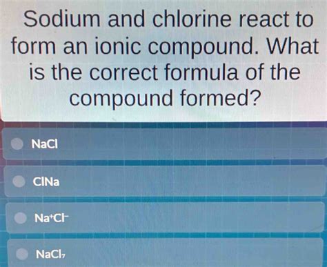 Solved Sodium And Chlorine React To Form An Ionic Compound What Is