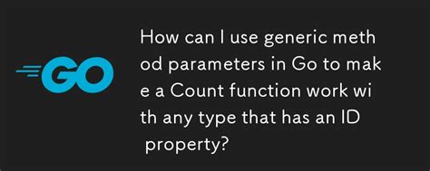 how can i use generic method parameters in go to make a count function