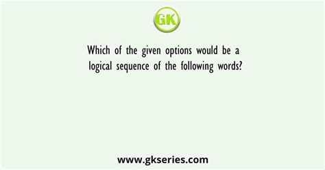 Which Of The Given Options Would Be A Logical Sequence Of The Following