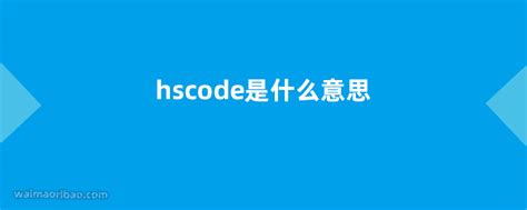Hscode是什么意思 外贸日报