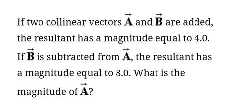 Solved If Two Collinear Vectors 𝐀 And 𝐁 Are Added The Resultant Has A Magnitude Equal To 4 0