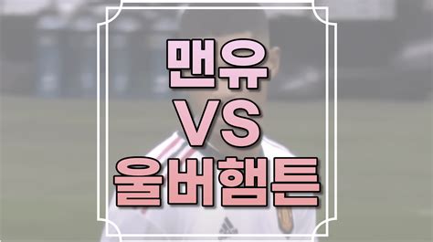 맨유 대 울버햄튼 중계 실시간 무료 황희찬 경기일정 사이트 프리뷰 분석 전망 상대전적 역대전적 프리머어리그 Epl 방송 채널